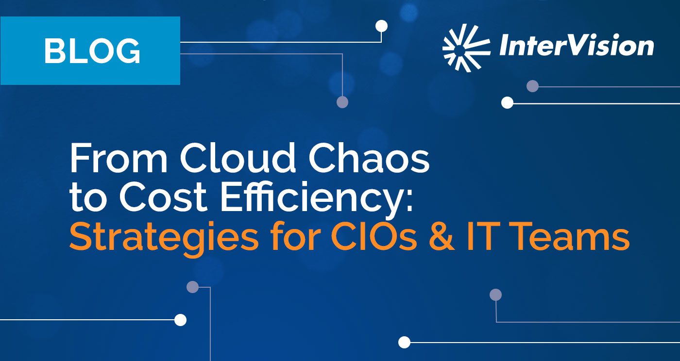 From Cloud Chaos to Cost Efficiency: Strategies for CIOs and IT Teams - InterVision Systems